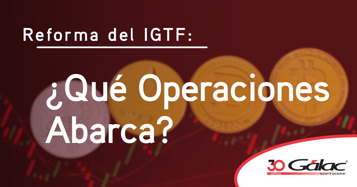 ¿Qué operaciones abarca la reforma del IGTF? - Gálac: Soluciones ...
