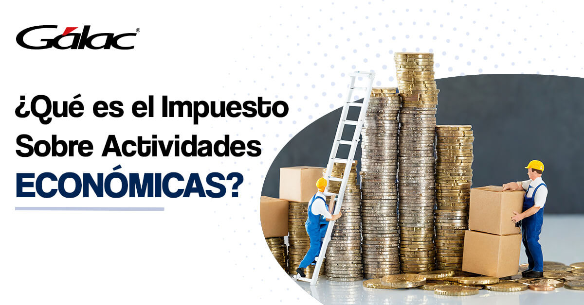 ¿Qué es el Impuesto Sobre Actividades Económicas? - Gálac: Soluciones Financieras, Tributarias y ...